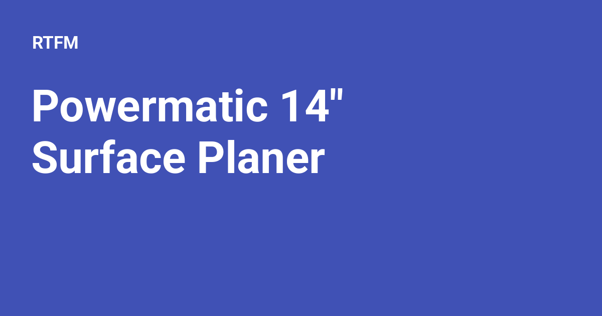 Powermatic 14" Surface Planer - RTFM
