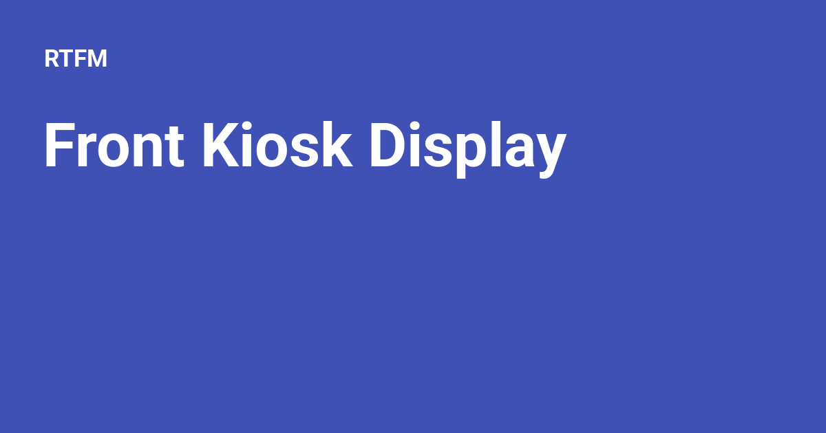 Front Kiosk Display - RTFM